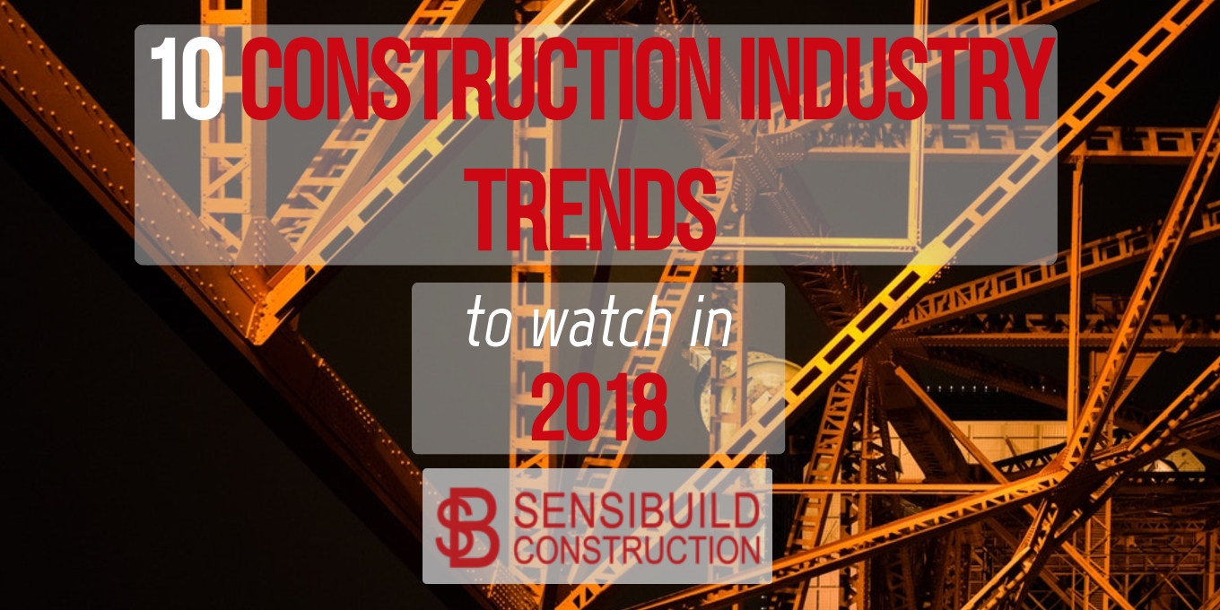10 Construction Industry Trends To Watch 2018 - Sensibuild Construction